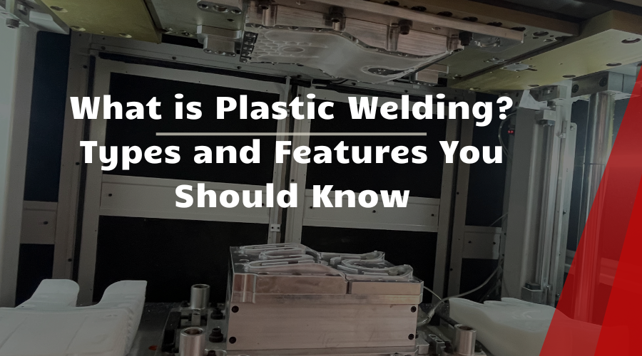 What is Plastic Welding? Types and Features You Should Know